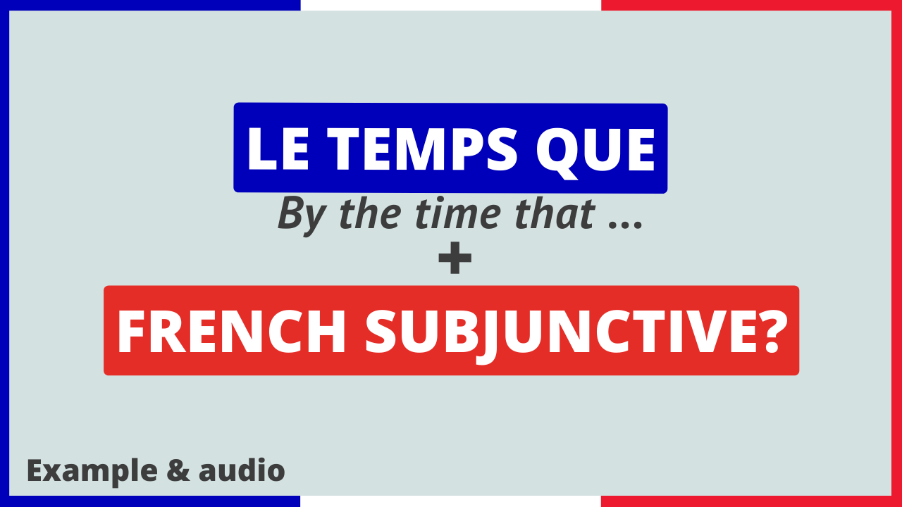 Le temps que (By the time that) + French Subjunctive? - French Online ...